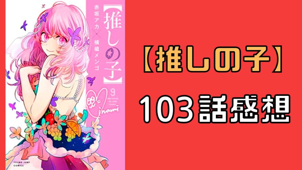 【推しの子】103話感想 有馬かなに迫るスキャンダル…どう乗り越えるのか!? キンふぁん!